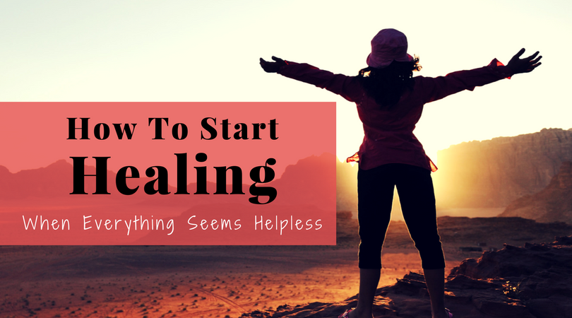 How To Start Healing When Everything Seems Helpless