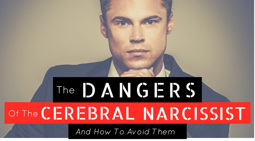 The Danger Of The Cerebral Narcissist And How To Avoid Them