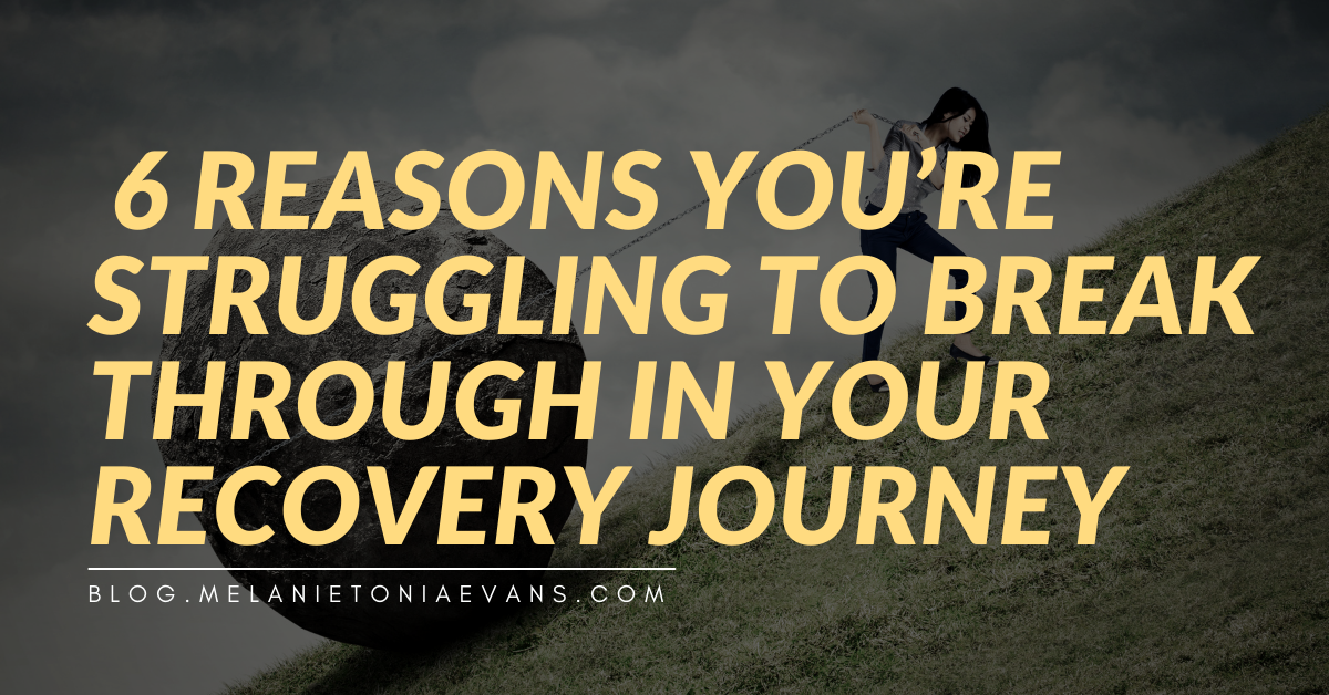 6 Reasons You’re Struggling To Break Through In Your Recovery Journey ...