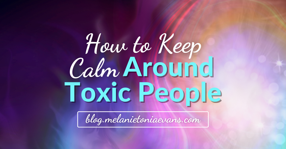 How To Keep Calm Around Toxic People | Melanie Tonia Evans